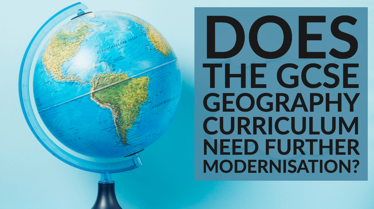 Does the GCSE Geography Curriculum need further modernisation ...